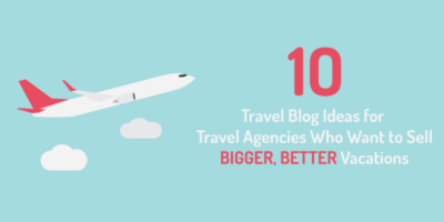 10 Travel Blog Ideas For Travel Agencies Who Want to Sell Bigger ...